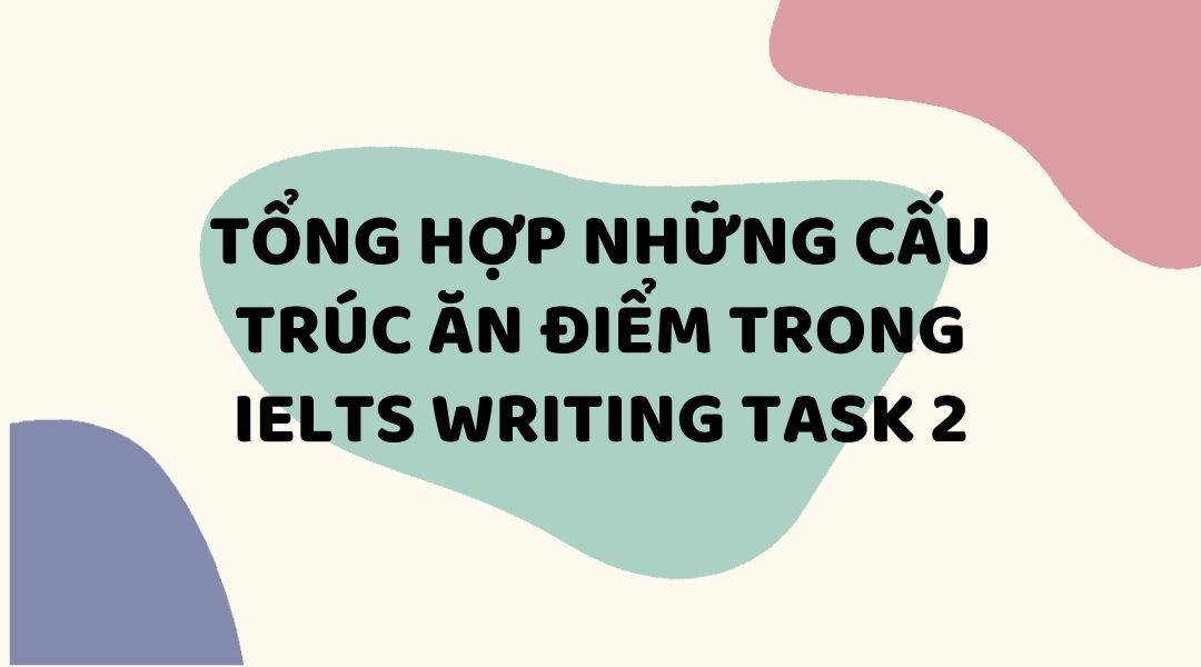 Tổng Hợp Những Cấu Trúc ăn điểm Trong Ielts Writing Task 2 Dyb